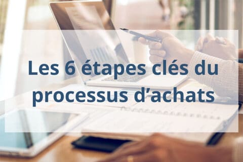 Les 6 étapes clés du processus d’achats